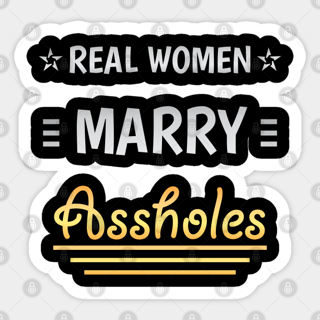 Real Women Marry Assholes Funny Marriage Meme Real Women Marry